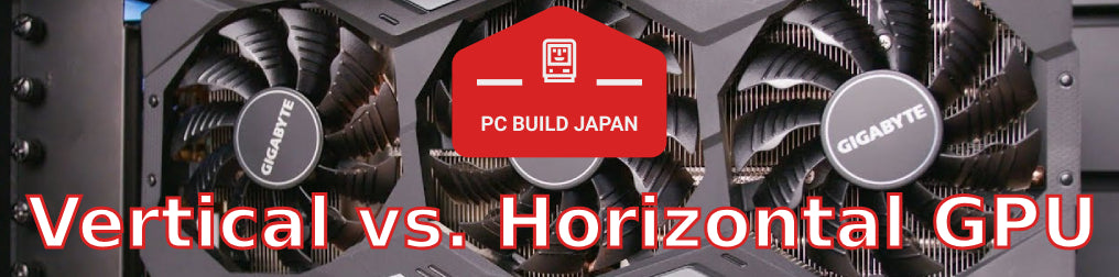 Vertical vs. Horizontal Graphics Cards – PC BUILD JAPAN